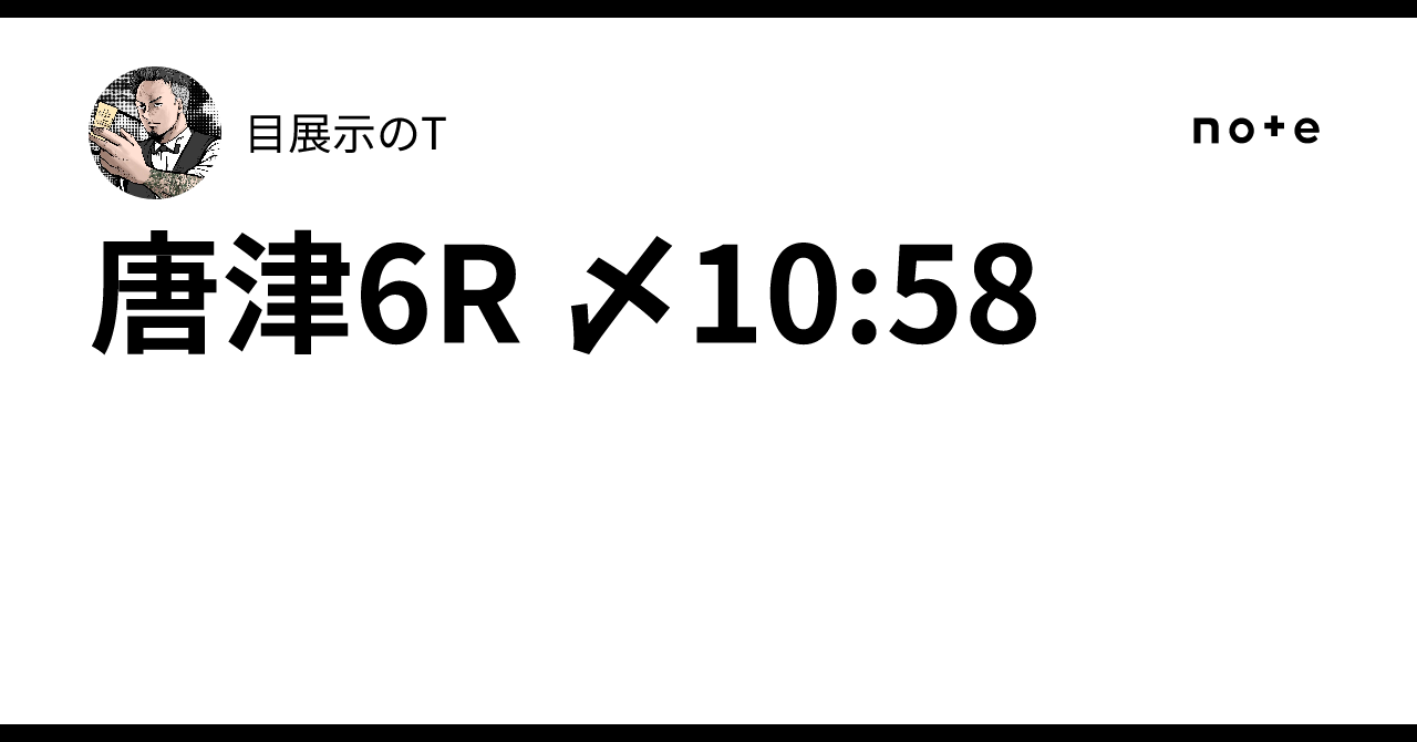 唐津6R 〆10:58 ⭕️⭕️｜目展示のT