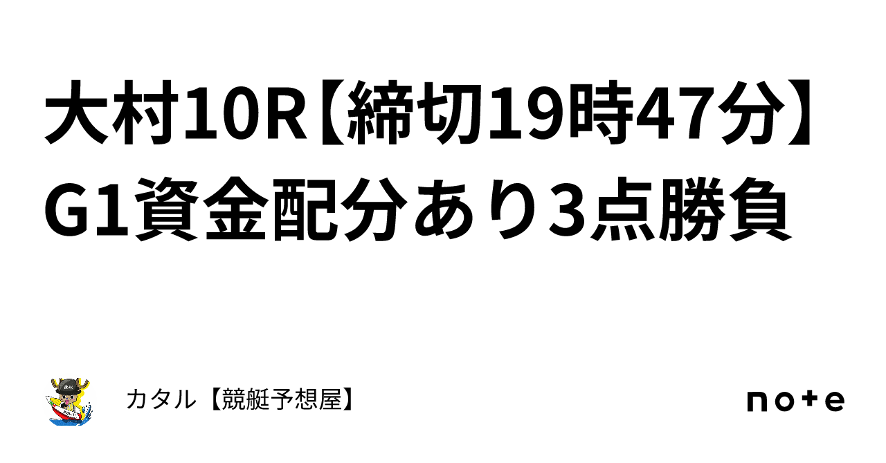 🔥🌐大村10R【締切19時47分】🔥🌐G1🔥🌐資金配分あり🔥3点勝負｜カタル【競艇予想屋】