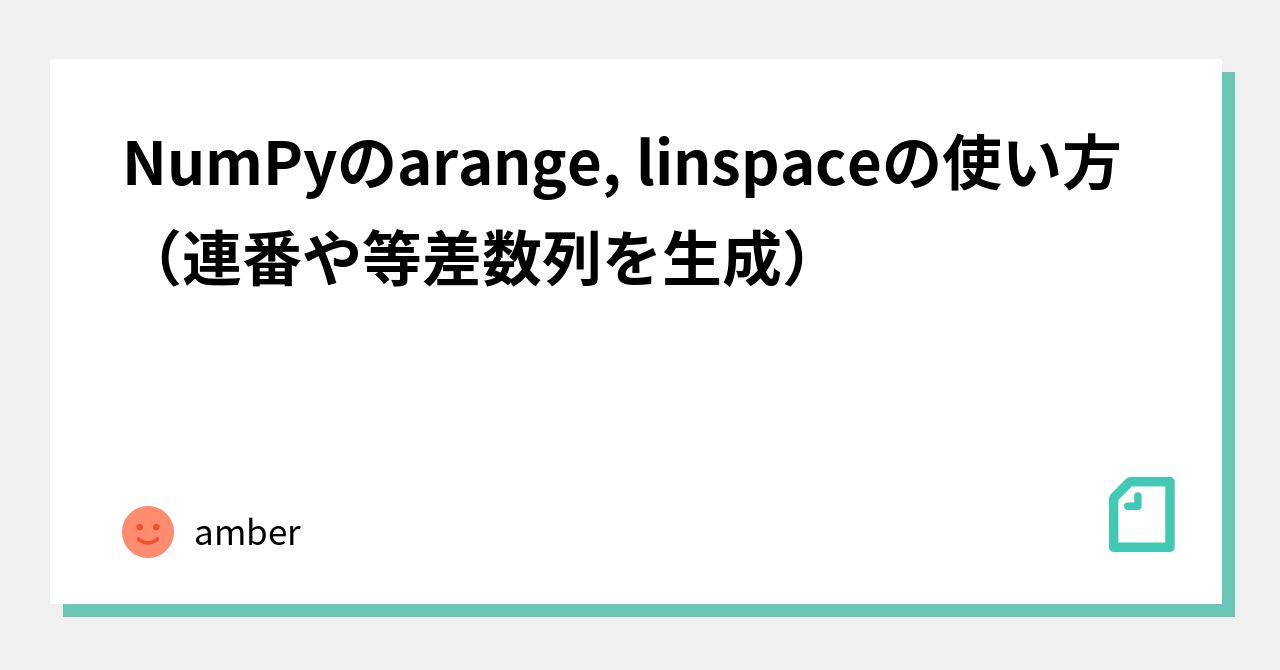 NumPyのarange, linspaceの使い方（連番や等差数列を生成）｜amber