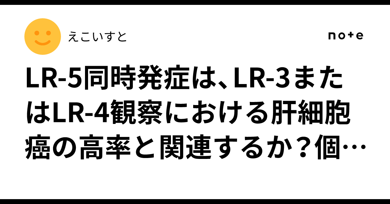 LR-5同時発症は、LR-3またはLR-4観察における肝細胞癌の高率と関連するか？個々の参加者データのメタ解析｜えこいすと