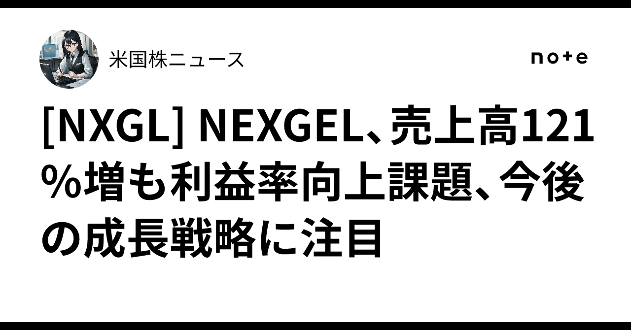 [NXGL] NEXGEL、売上高121％増も利益率向上課題、今後の成長戦略に注目｜米国株ニュース