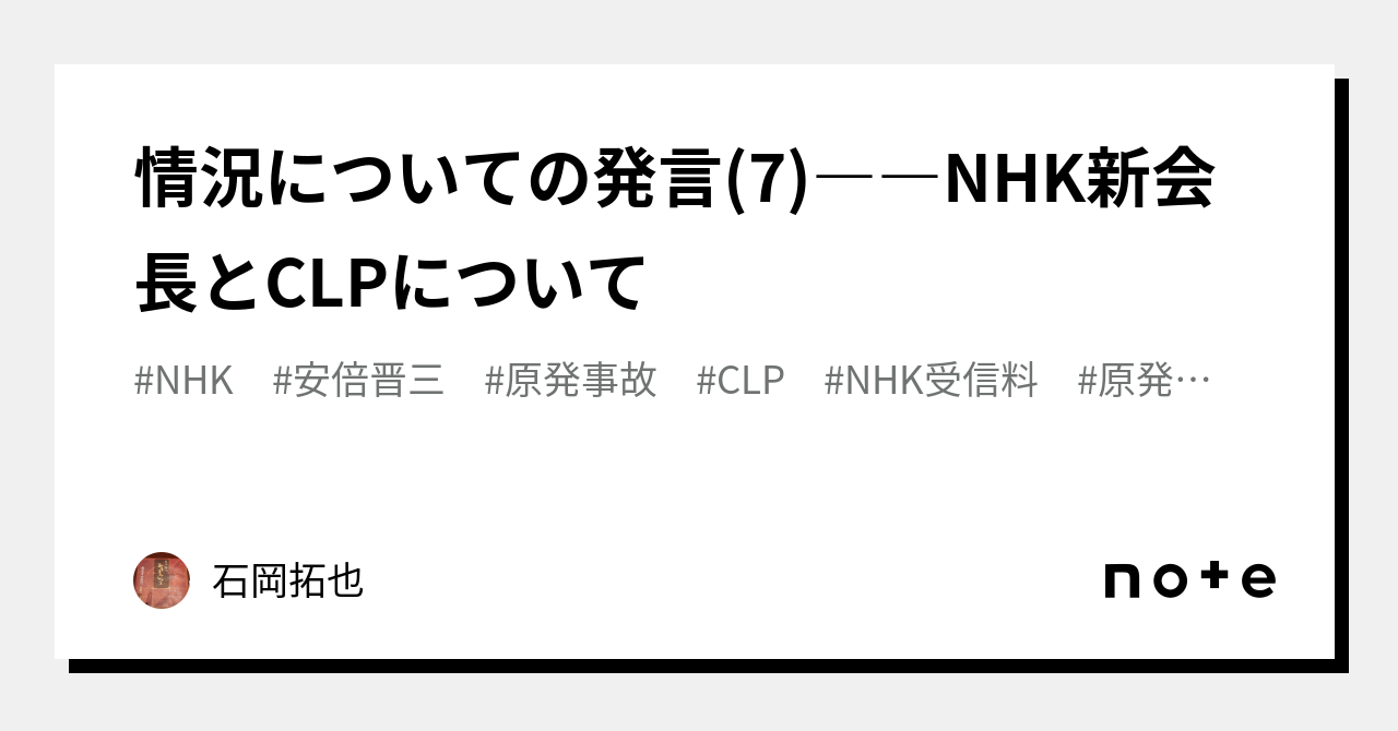 情況についての発言(7)――NHK新会長とCLPについて｜石岡拓也｜note