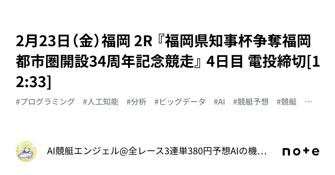 2月23日（金）福岡 2R 『福岡県知事杯争奪福岡都市圏開設34周年記念競走』 4日目 電投締切[12:33]｜AI競艇エンジェル@全レース3連単380円予想 AIの機械学習で驚異の的中率 ...