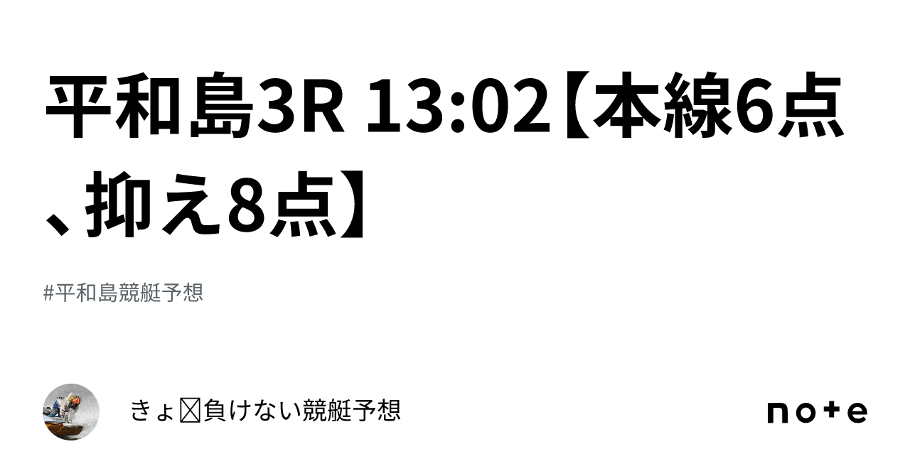 平和島3R 13:02【本線6点、抑え8点】｜きょ🛥負けない競艇予想