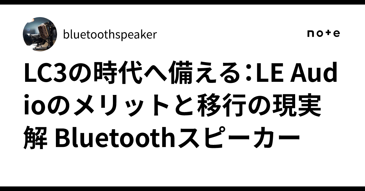 LC3の時代へ備える：LE Audioのメリットと移行の現実解 Bluetoothスピーカー｜bluetoothspeaker