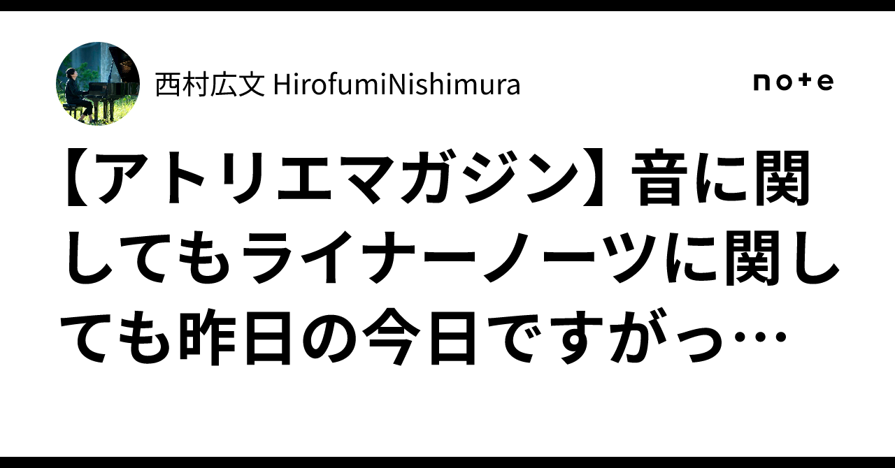 【アトリエマガジン】 音に関してもライナーノーツに関しても昨日の今日ですがって話(後編)｜西村広文 HirofumiNishimura