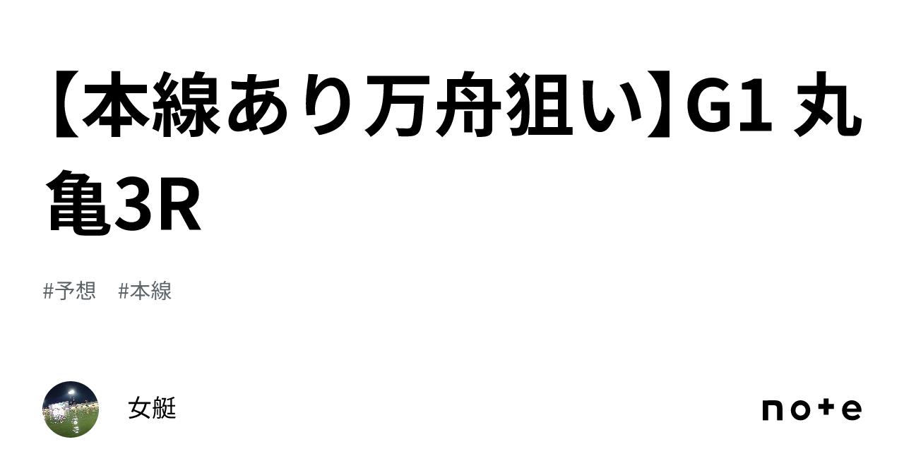 【本線あり万舟狙い】G1 丸亀3R🚤｜女艇🚤