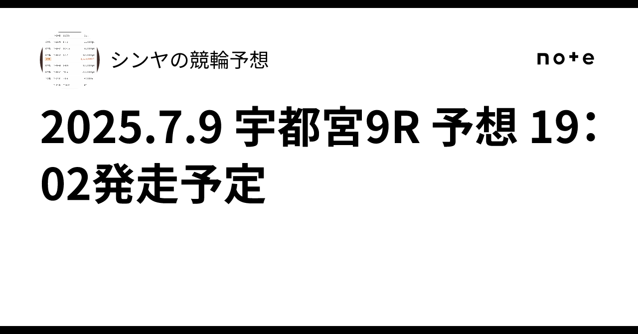 2025.7.9 宇都宮9R 予想 19：02発走予定｜シンヤの競輪予想