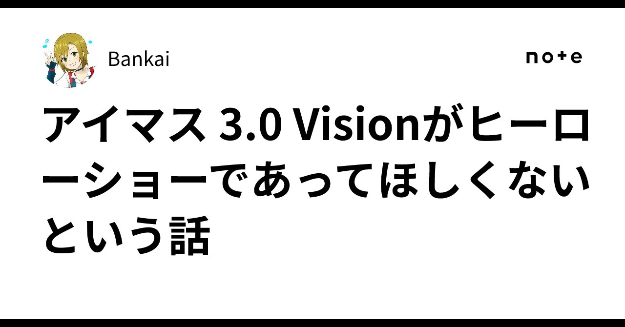 アイマス 3.0 Visionがヒーローショーであってほしくないという話｜Bankai