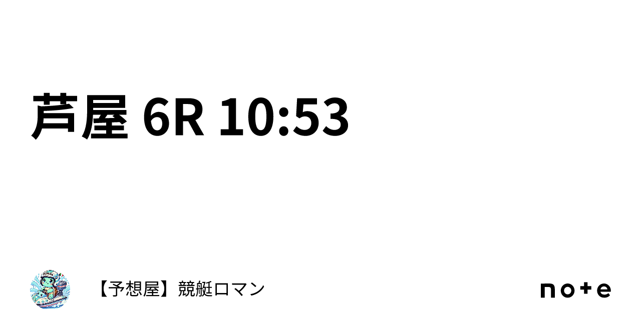 芦屋 6R 10:53｜【予想屋】競艇ロマン