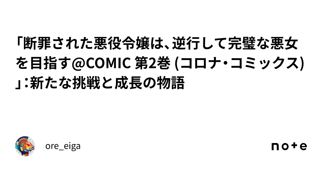 「断罪された悪役令嬢は、逆行して完璧な悪女を目指す@COMIC 第2巻 (コロナ・コミックス)」：新たな挑戦と成長の物語｜ore_eiga