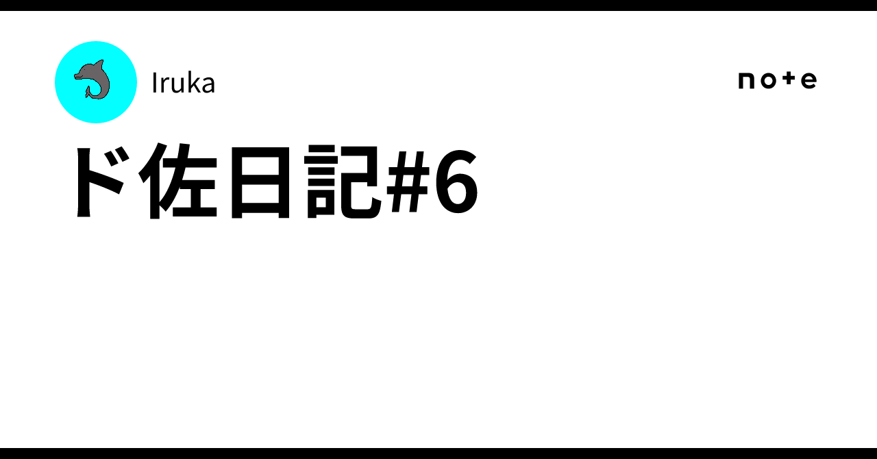 ド佐日記#6｜Iruka