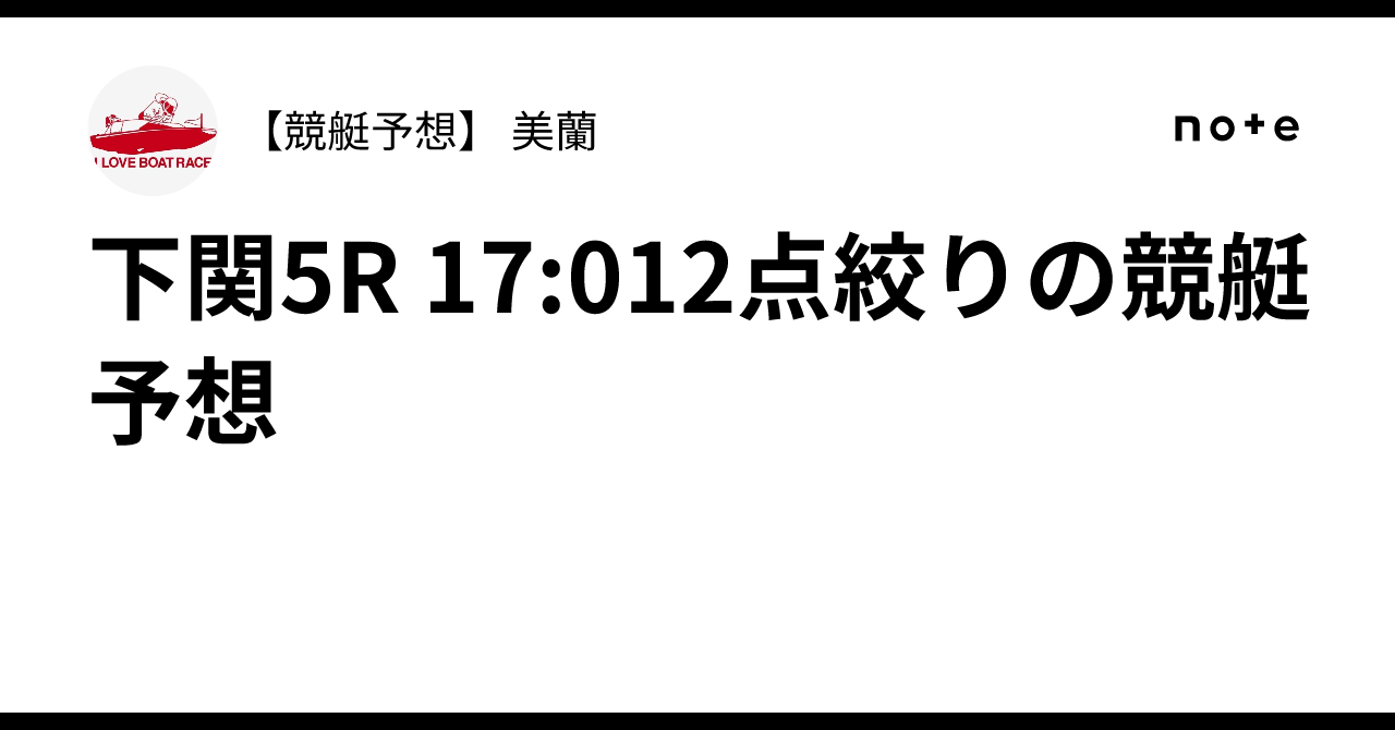 下関5R 17:01🔥2点絞りの競艇予想🔥｜【競艇予想】 美蘭🐺