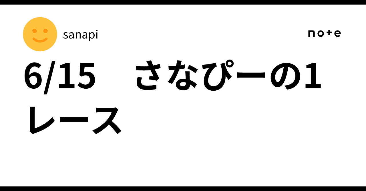 6/15 さなぴーの1レース｜sanapi
