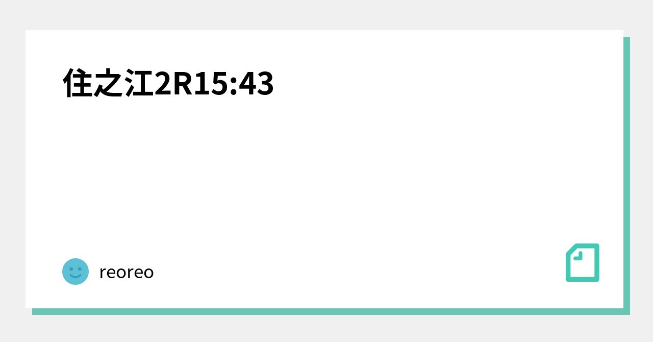 住之江2R15:43｜reoreo｜note