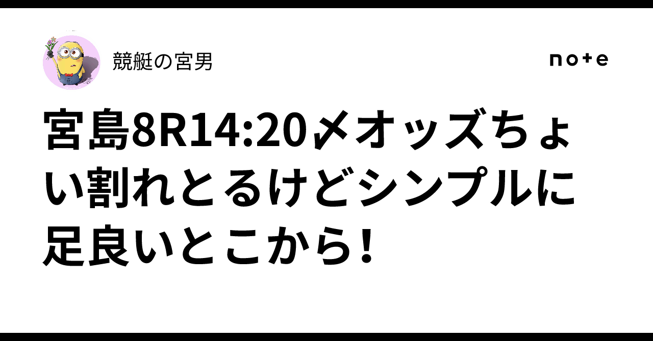 宮島8R14:20〆オッズちょい割れとるけどシンプルに足良いとこから！｜競艇の宮男