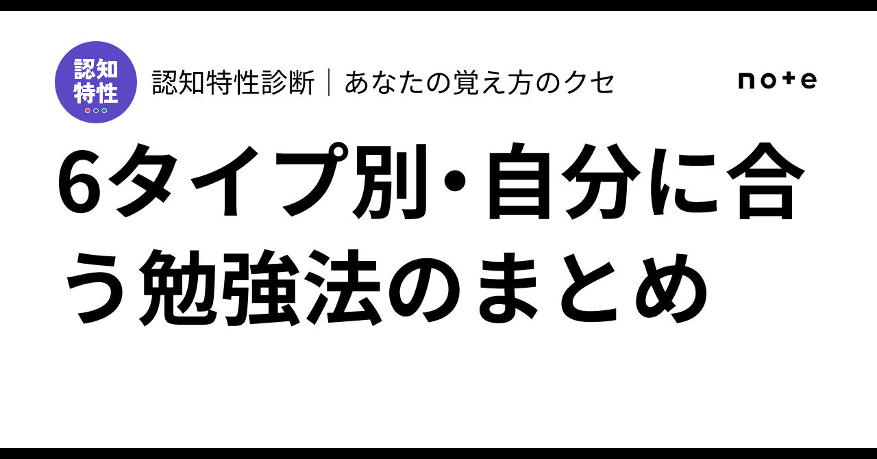 Summary of Study Methods Suited to You by 6 Types｜認知特性診断｜あなたの覚え方のクセ