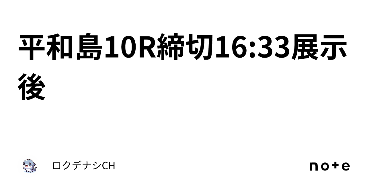 平和島10R締切16:33展示後｜ロクデナシCH