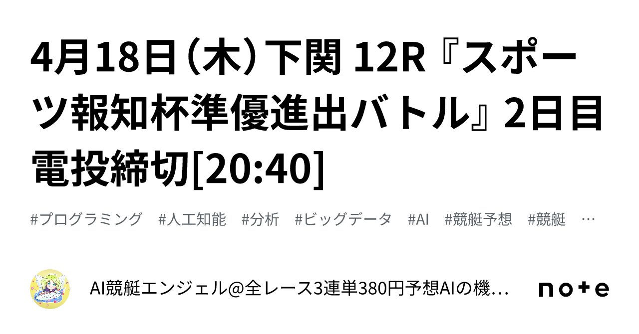 4月18日（木）下関 12R 『スポーツ報知杯準優進出バトル』 2日目 電投締切[20:40]｜AI競艇エンジェル@全レース3連単380円予想 AIの機械学習で驚異の的中率＆回収率 フォロバ100