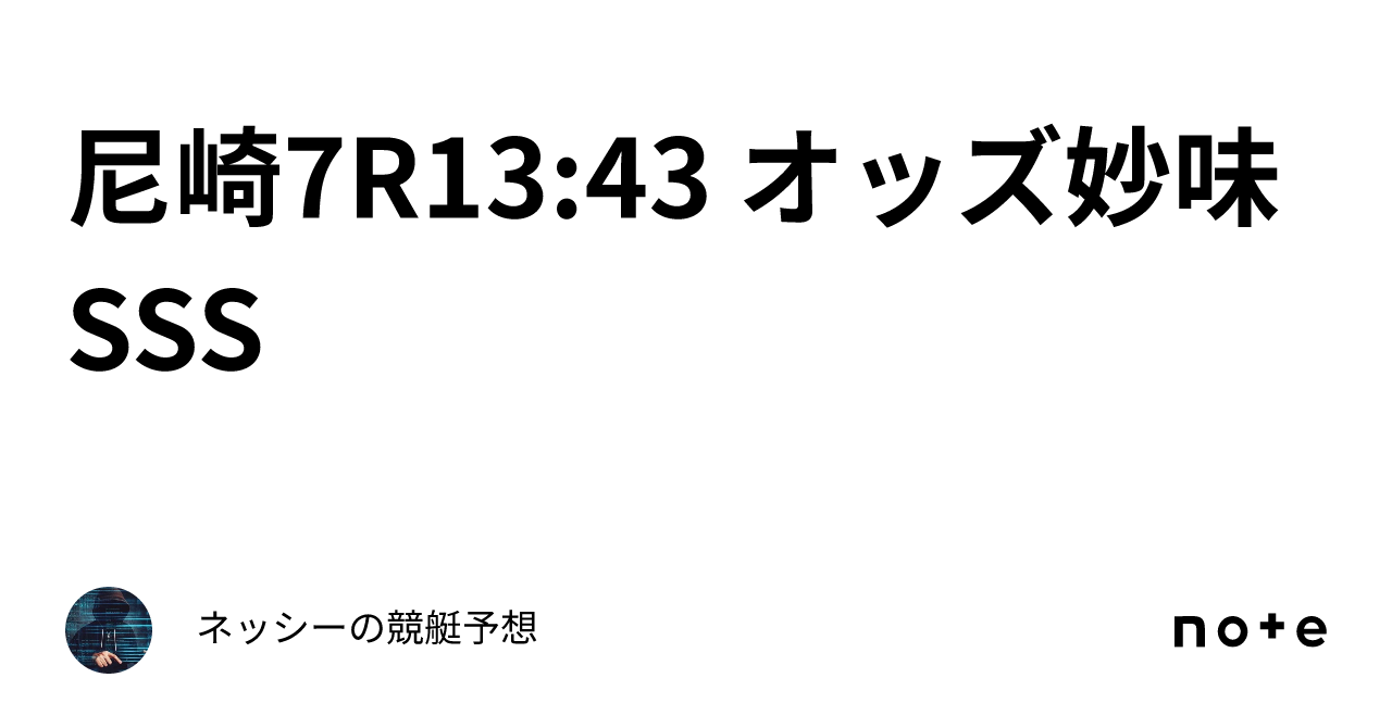 尼崎7R13:43 オッズ妙味SSS㊗️㊗️｜ネッシーの競艇予想🚤