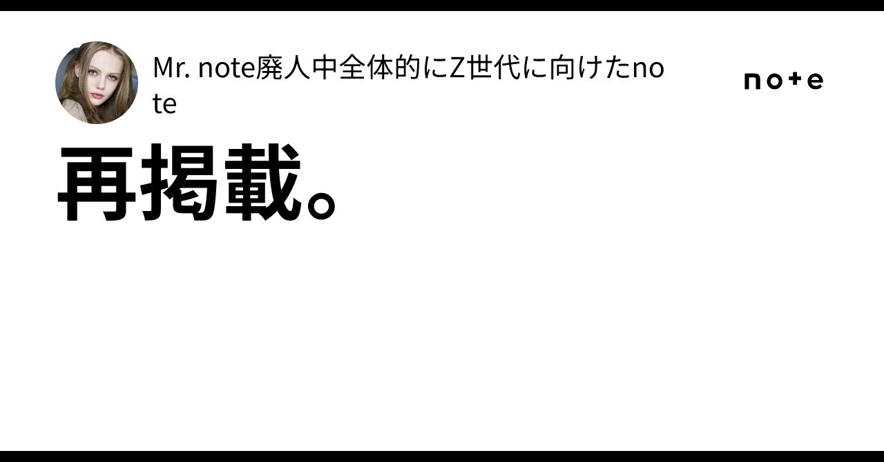 再掲載。｜Mr. note廃人中🍭全体的にZ世代に向けたnote