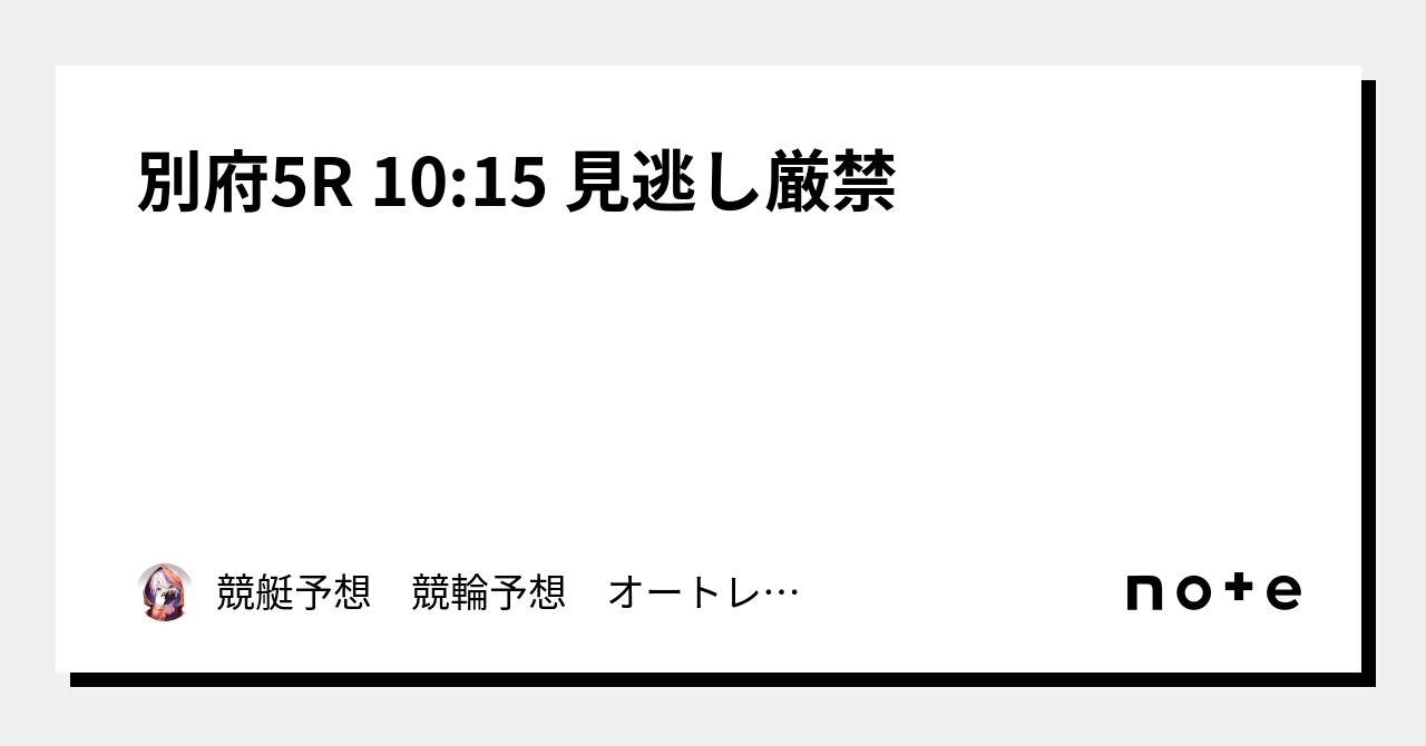 🔥🔥別府5R 10:15 見逃し厳禁🔥🔥｜競艇予想 競輪予想 オートレース予想｜note