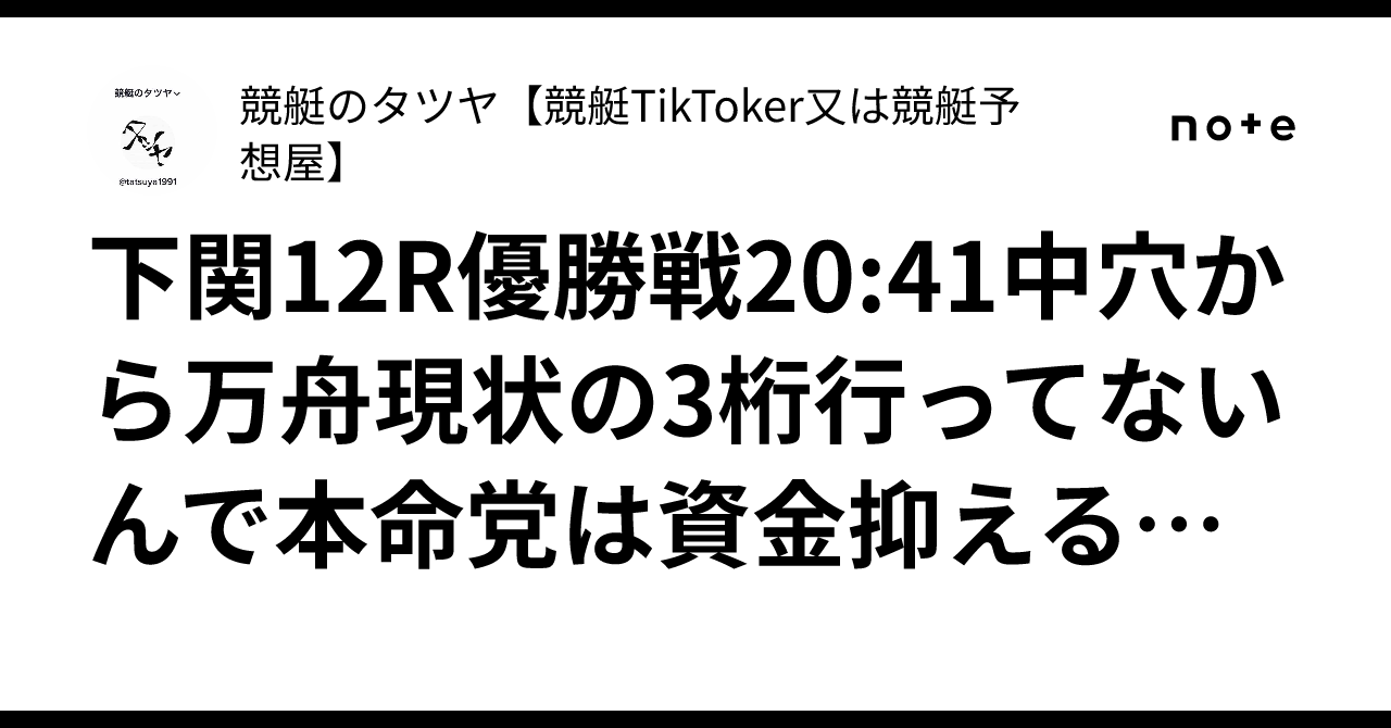 下関12R優勝戦20:41中穴から万舟現状の3桁行ってないんで本命党は資金抑えるか見かで、本線8点！！｜競艇のタツヤ【競艇TikToker又は競艇予想屋】