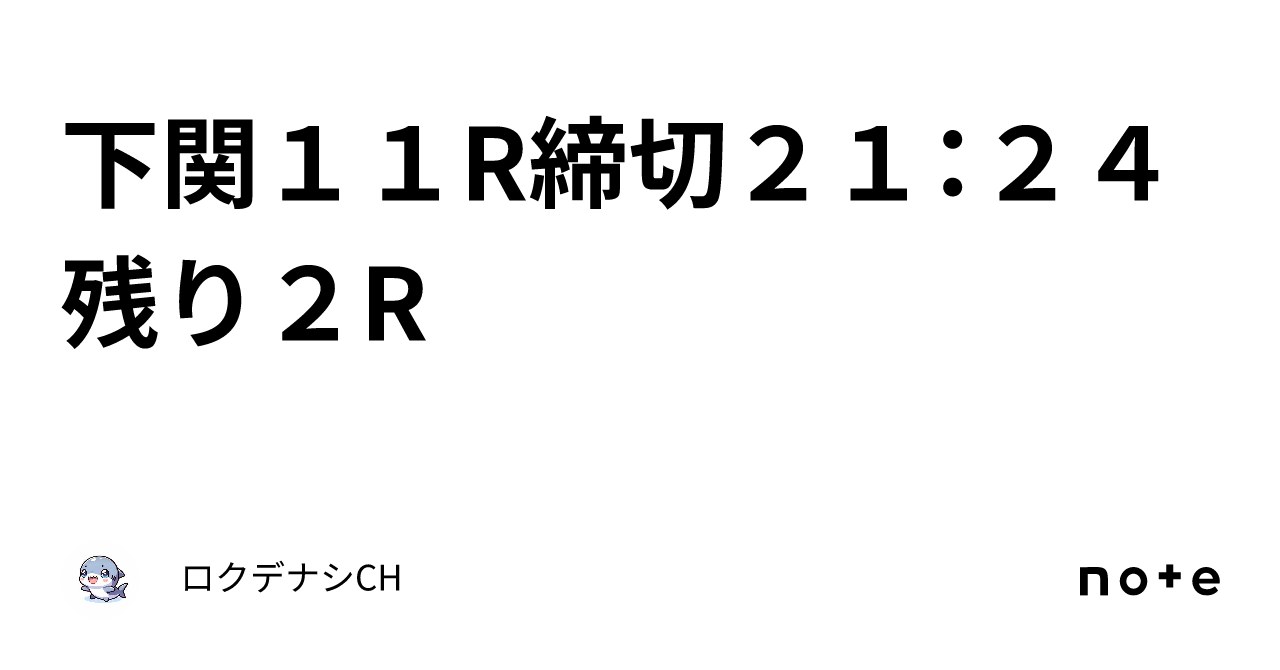 下関11R締切21：24残り2R｜ロクデナシCH