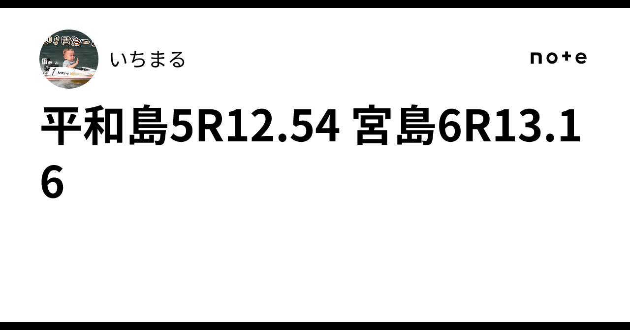平和島5R12.54 宮島6R13.16｜いちまる