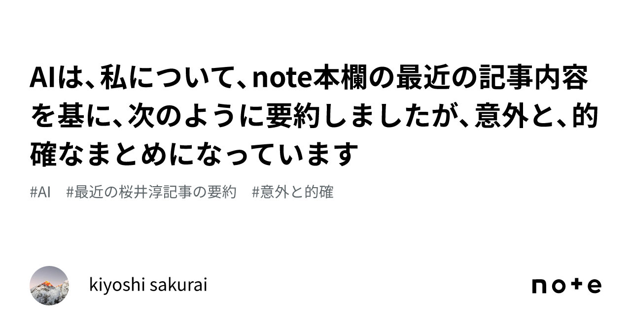 AIは、私について、note本欄の最近の記事内容を基に、次のように要約しましたが、意外と、的確なまとめになっています｜kiyoshi sakurai
