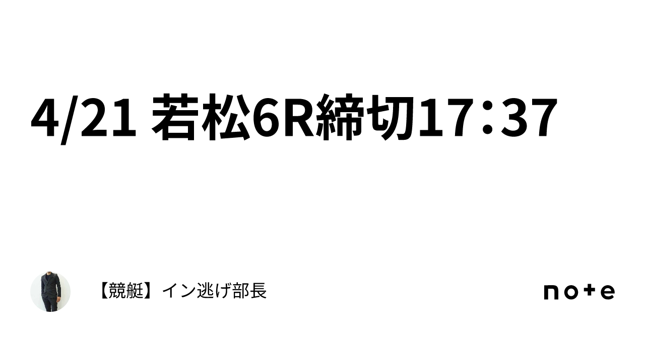 4/21 🛳️若松6R🛳️締切17：37｜【競艇】イン逃げ部長