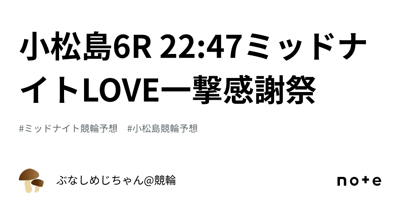 小松島6R 22:47🌈👹ミッドナイトLOVE一撃感謝祭👹🌈｜ぶなしめじちゃん@競輪