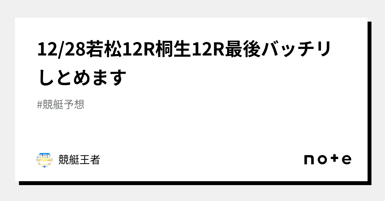 12/28🔥若松12R🌈桐生12R🌈最後バッチリしとめます🎯🌈｜競艇王者｜note