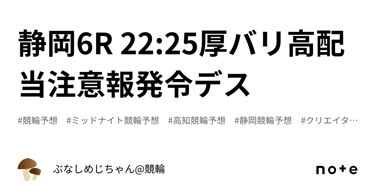 静岡6R 22:25🔥⚠️厚バリ高配当注意報発令デス⚠️🔥｜ぶなしめじちゃん@競輪