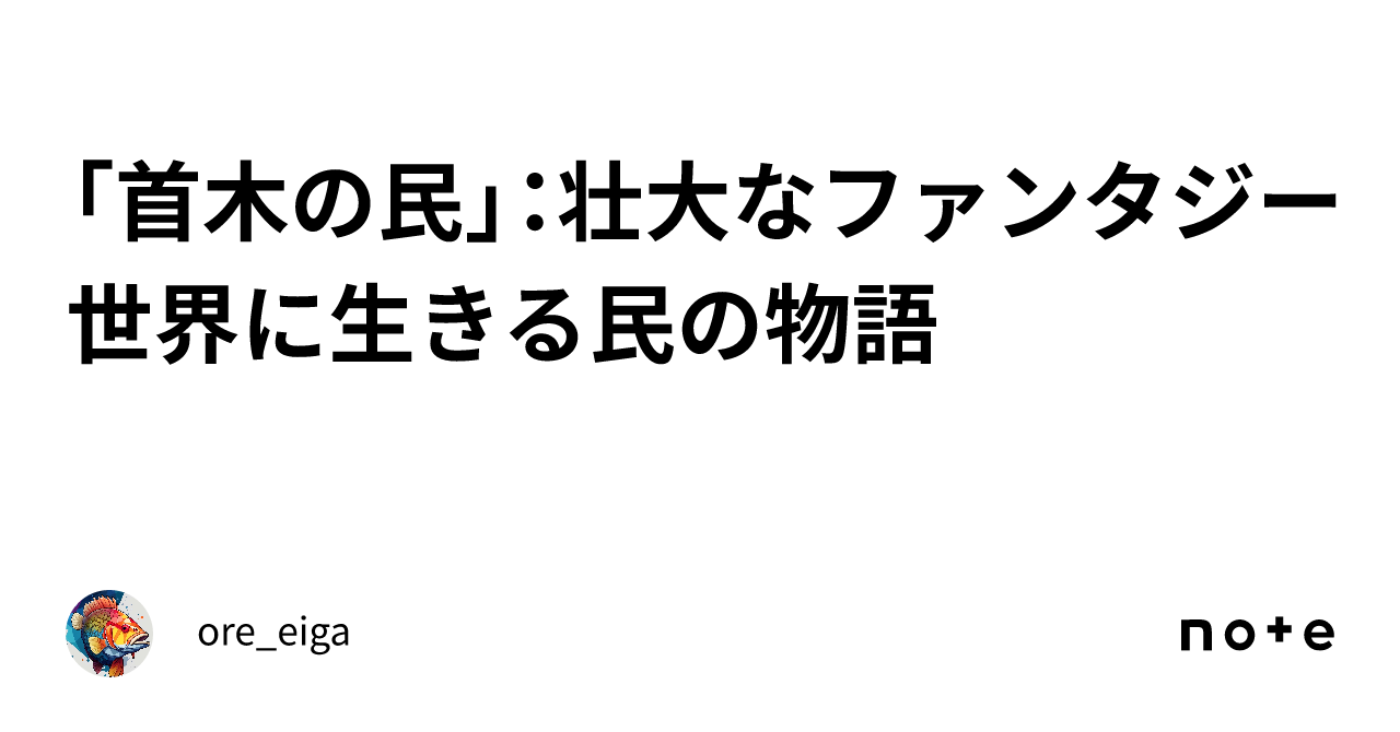 「首木の民」：壮大なファンタジー世界に生きる民の物語｜ore_eiga