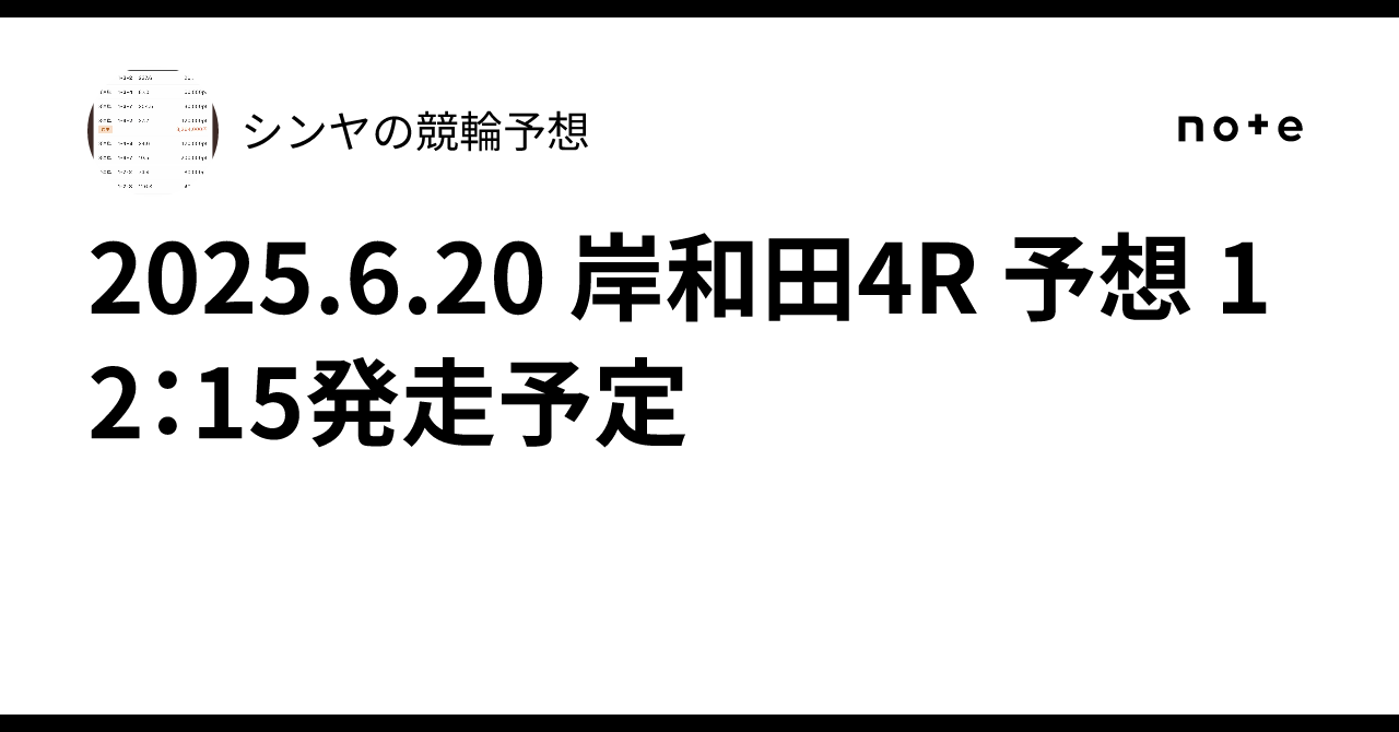 2025.6.20 岸和田4R 予想 12：15発走予定｜シンヤの競輪予想