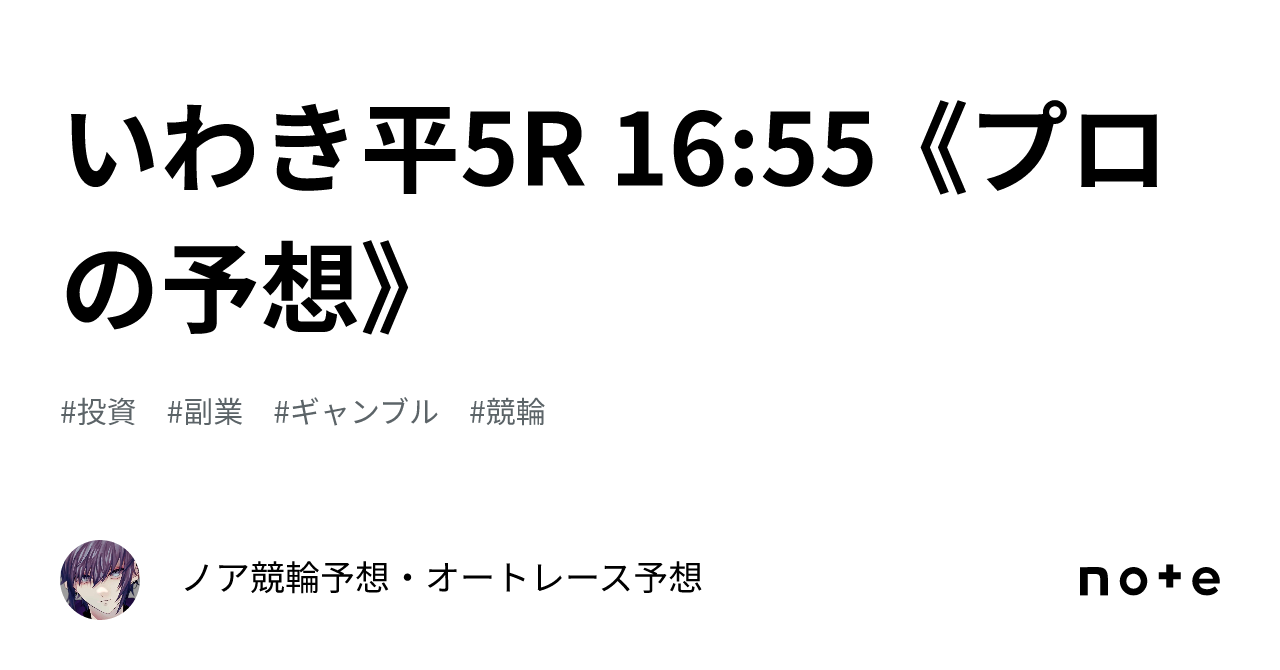 いわき平5R 16:55 《プロの予想》｜ ノア💎競輪予想・オートレース予想💎