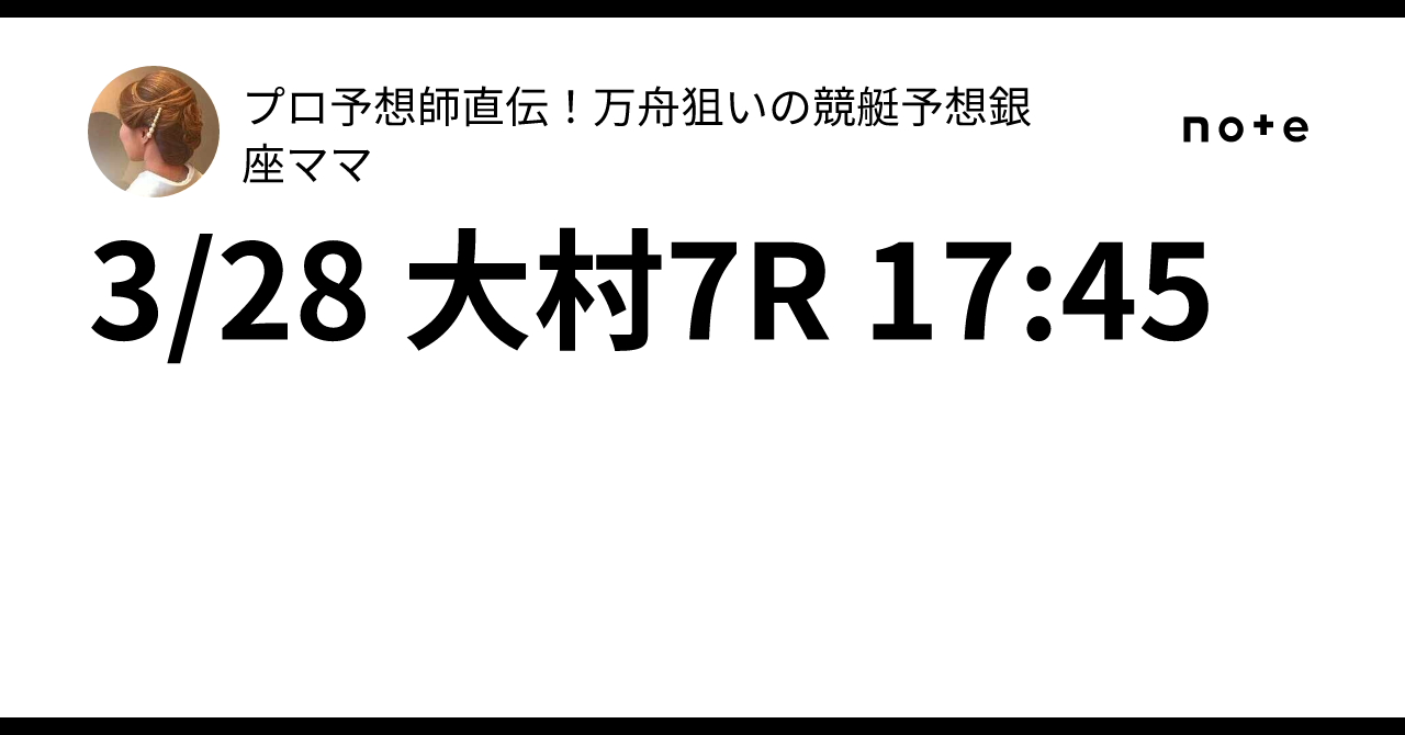 3/28 大村7R 17:45｜プロ予想師直伝！万舟狙いの競艇予想🥂銀座ママ🥂