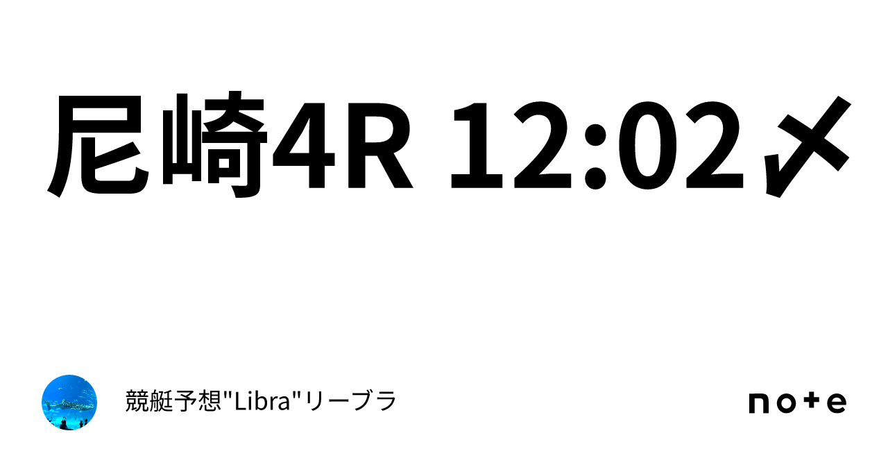 尼崎4R 12:02〆｜競艇予想"Libra"リーブラ