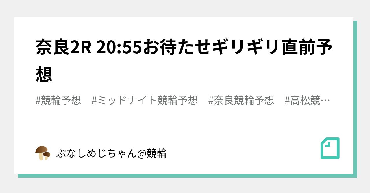 奈良2R 20:55🔥 お待たせギリギリ直前予想 🔥｜ぶなしめじちゃん@競輪