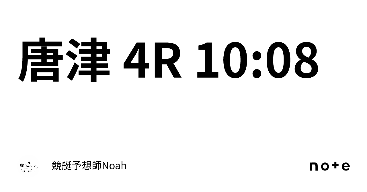 唐津 4R 10:08｜競艇予想師Noah