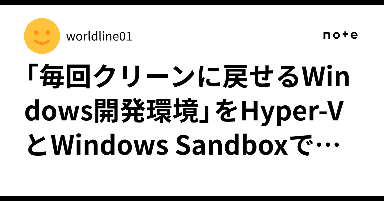 「毎回クリーンに戻せるWindows開発環境」をHyper-VとWindows Sandboxで両立させる｜worldline01