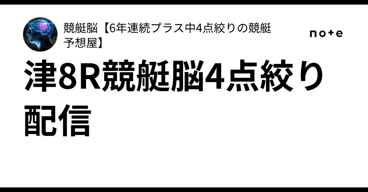 津8R🔥競艇脳🧠4点絞り配信｜競艇脳【6年連続プラス中🔥4点絞りの競艇予想屋】