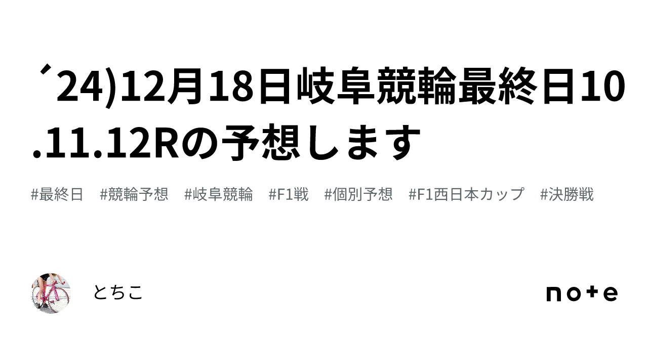 ´24)12月18日岐阜競輪最終日10.11.12Rの予想します｜とちこ