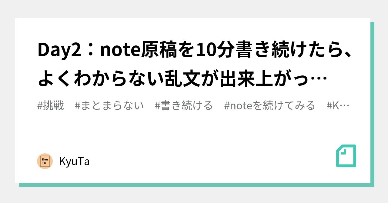 Day2：note原稿を10分書き続けたら、よくわからない乱文が出来上がった。｜KyuTa