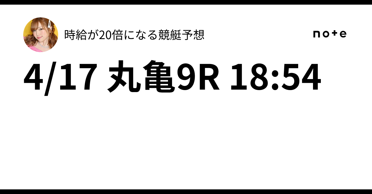 4/17 丸亀9R 18:54｜時給が20倍になる🌈競艇予想