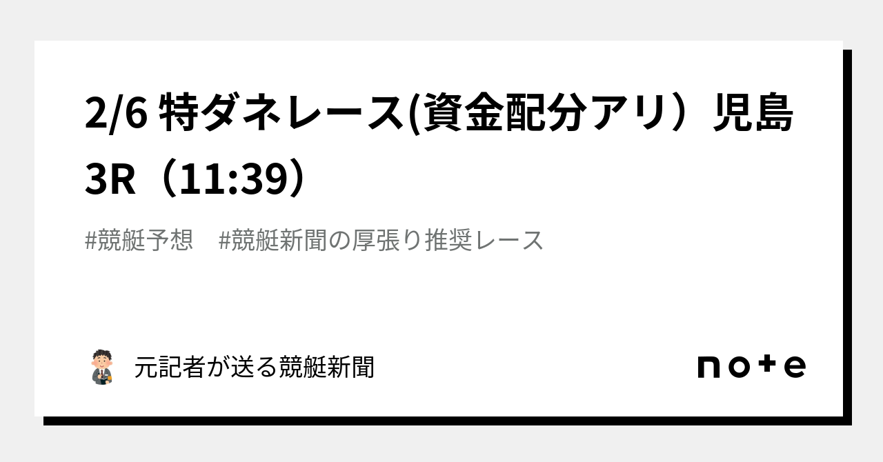 2/6 特ダネレース(資金配分アリ）児島3R（11:39）｜元記者が送る競艇新聞｜note