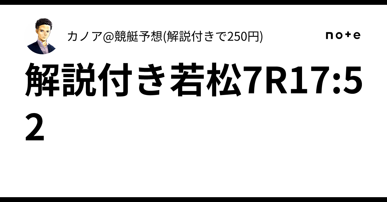 ️解説付き ️若松7R17:52｜カノア@競艇予想(解説付きで250円)