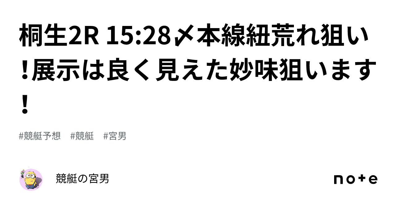 桐生2R 15:28〆本線紐荒れ狙い！展示は良く見えた妙味狙います！｜競艇の宮男