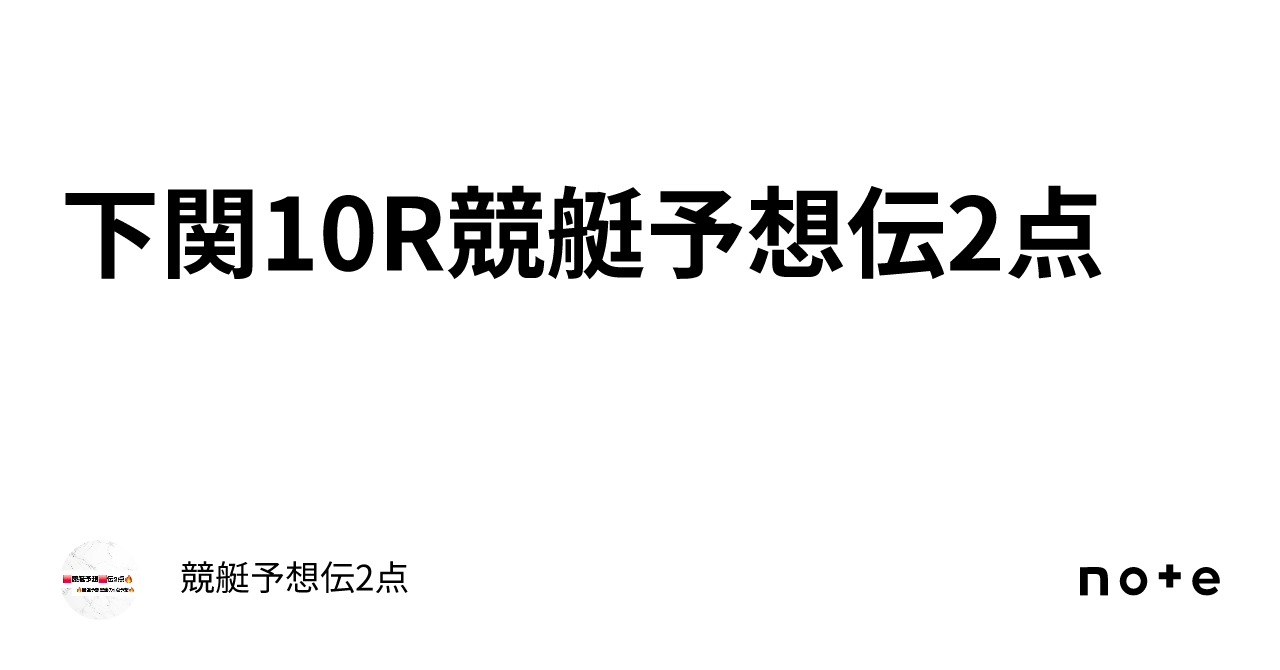 下関10R🟥競艇予想🟥伝2点｜🟥競艇予想🟥伝2点